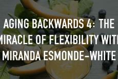 Aging Backwards 4: The Miracle of Flexibility With Miranda Esmonde ...